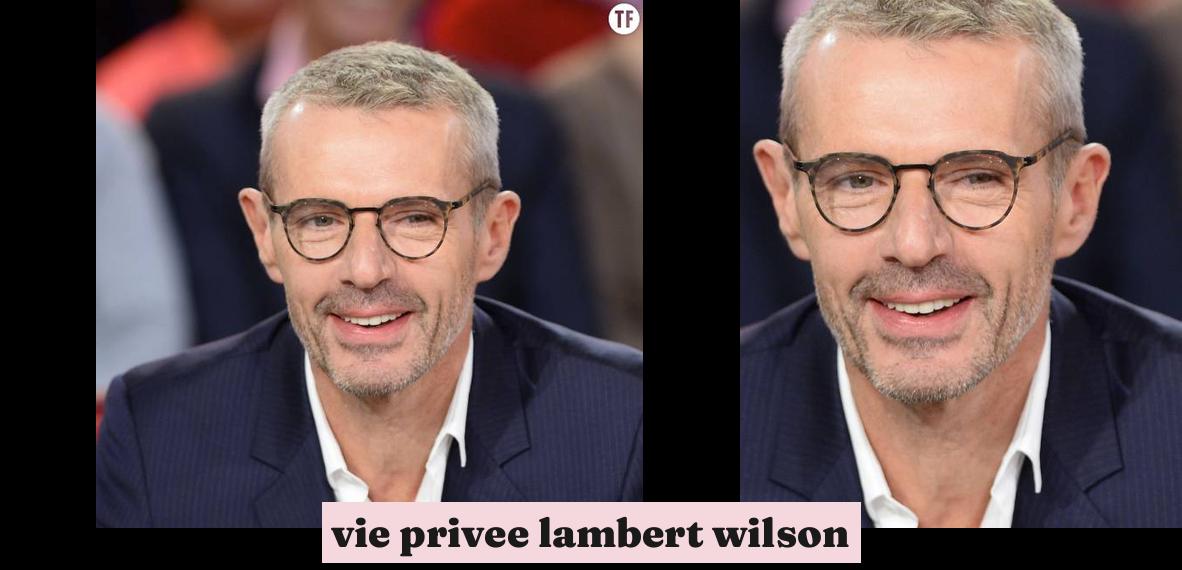 Vie privée Lambert Wilson : entre choix, amour et discrétion dans une ...