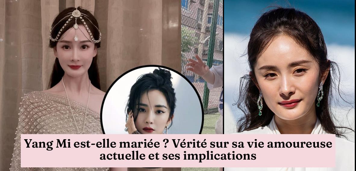 Yang Mi est-elle mariée ? Vérité sur sa vie amoureuse actuelle et ses ...